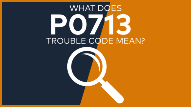 P0713 Trouble Code: Meaning, Symptoms, Causes & Fixes [Easy]
